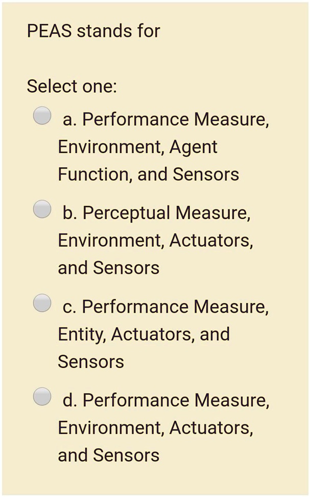 PEAS stands for Select one: a. Performance Measure, Environment, Agent Function, and Sensors b ...