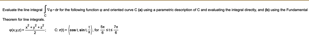 SOLVED: Evaluate the line integral V dr for the following function and oriented curve C (a ...
