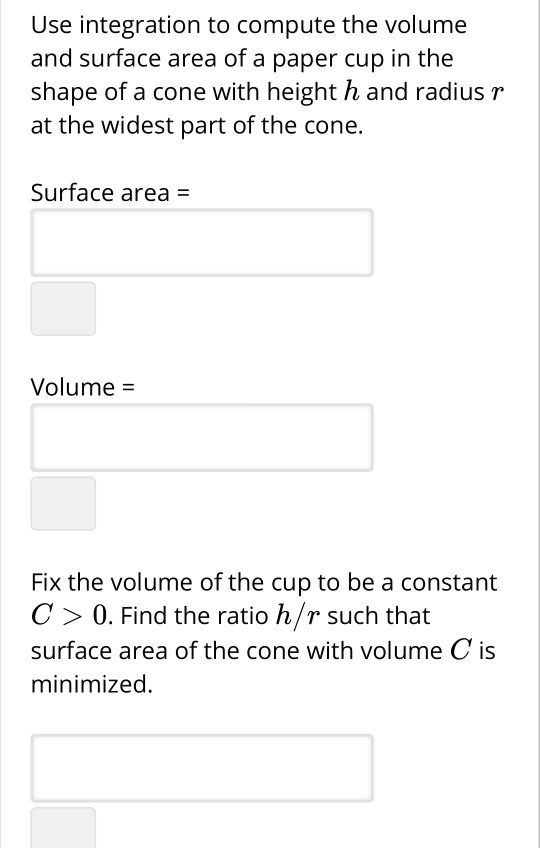 use integration to compute the volume and surface area of a paper cup in the shape of a cone ...
