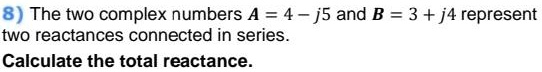 SOLVED: 8) The two complex numbers A = 4 - j5 and B = 3 + j4 represent two reactances connected ...