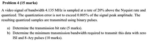 SOLVED: Problem 4 (15 marks) A video signal with a bandwidth of 4.135 MHz is sampled at a rate ...