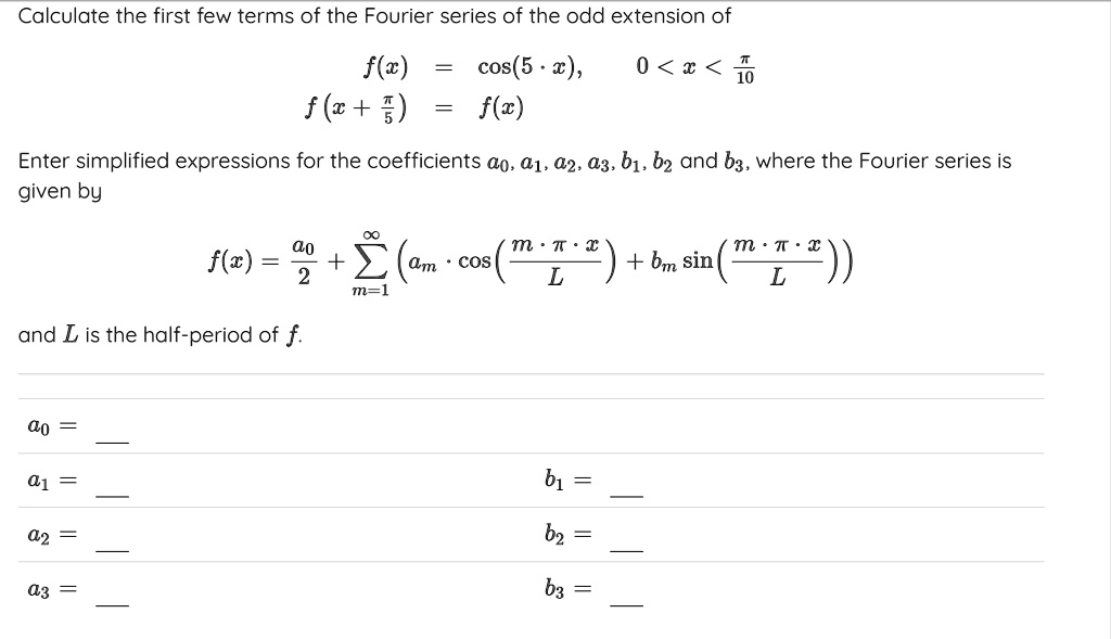 SOLVED: Calculate the first few terms of the Fourier series of the odd extension of f(x)=cos(5.x ...