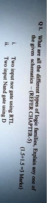 Q1. What are all the different types of logic families, Explain any one of the given schematics ...