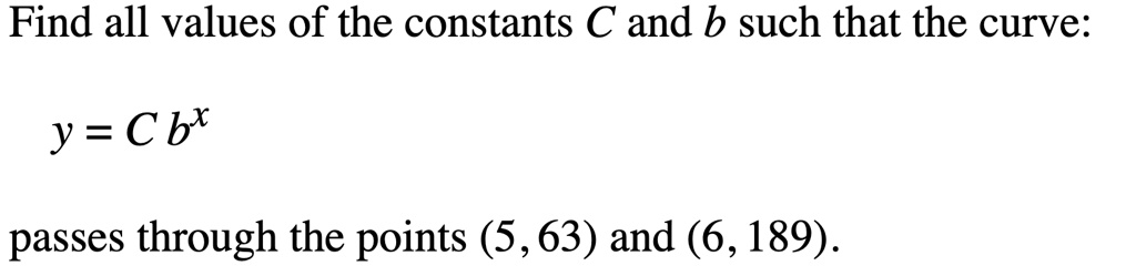 SOLVED: Find all values of the constants C and b such that the curve: y=Cb^(x) passes through ...