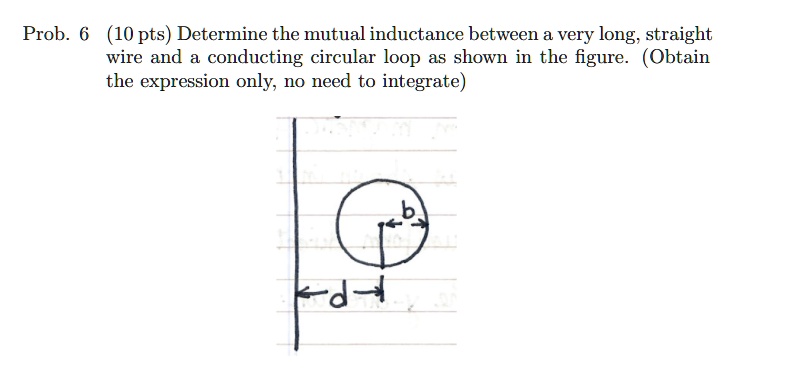 Prob. 6 (10 pts) Determine the mutual inductance between a very long, straight wire and a ...
