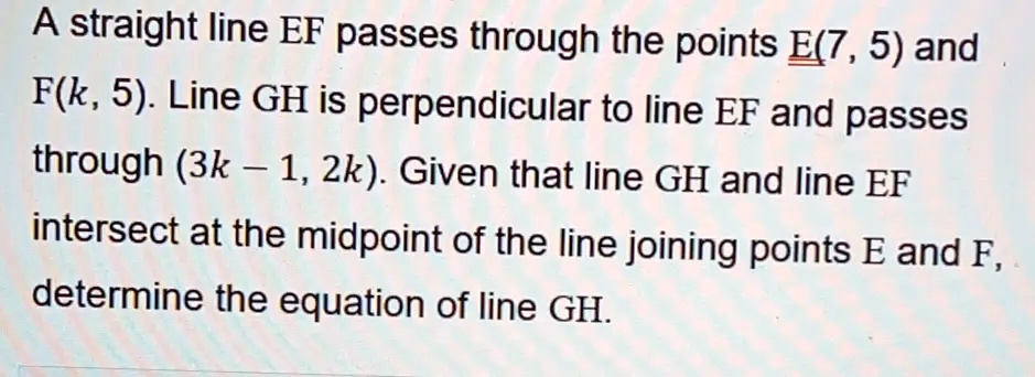 SOLVED: A straight line EF passes through the points E(7, 5) and F(k, 5). Line GH is ...