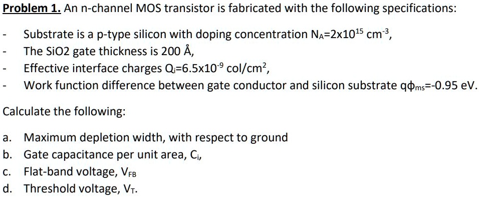 SOLVED: Problem 1. An n-channel MOS transistor is fabricated with the following specifications ...