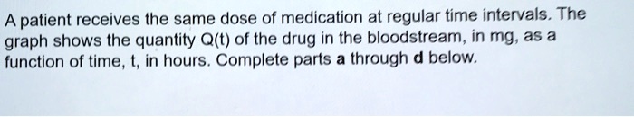 A patient receives the same dose of medication at regular time ...
