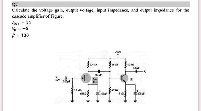 Q2 Calculate the voltage gain, output voltage, input impedance, and output impedance for the ...