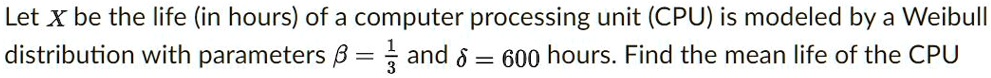SOLVED: Let X be the life (in hours) of a computer processing unit (CPU) is modeled by a Weibull ...