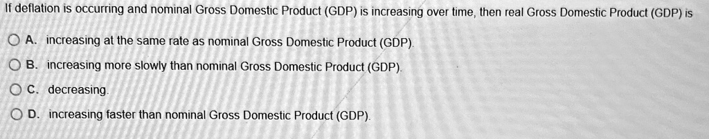 If deflation is occurring and nominal Gross Domestic Product (GDP) is ... If deflation is occurring and nominal Gross Domestic Product (GDP) is ...