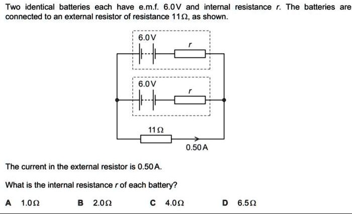 Two identical batteries each have e.m.f. 6.0V and internal resistance r ...