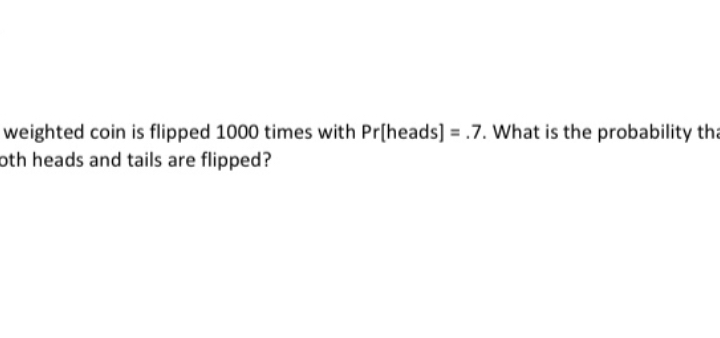 SOLVED: weighted coin is flipped 1000 times with Pr[ heads ]=.7. What is the probability the oth ...