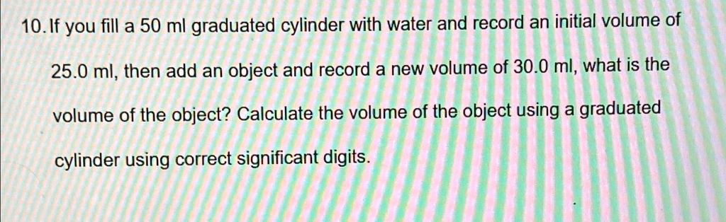 [GET ANSWER] 10. If you fill a 50 ml graduated cylinder with water and ...