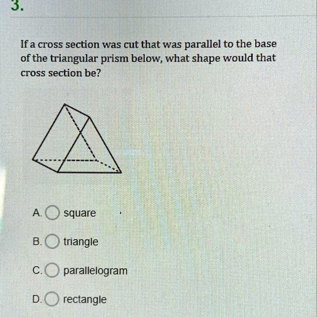 3. If a cross section was cut that was parallel to the...