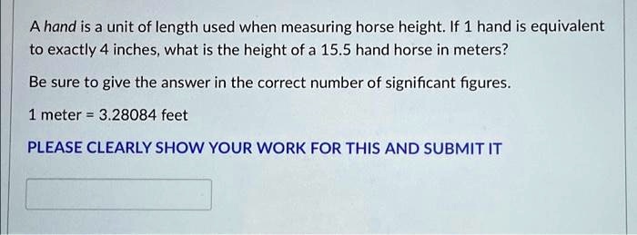 A hand is a unit of length used when measuring horse height. If 1 hand ...