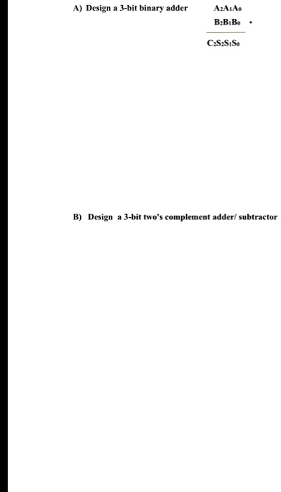 A) Design a 3-bit binary adder A2A1A0 B2B1B0 C2S2S1S0 B) Design a 3-bit ...