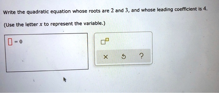 SOLVED: Write the quadratic equation whose roots are 2 and 3, and whose leading coefficient is 4 ...