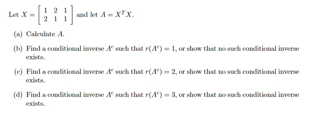 SOLVED: Let X and let A= xT x (a) Calculate A. (b) Find a conditional inverse Ac such that r(Ac ...
