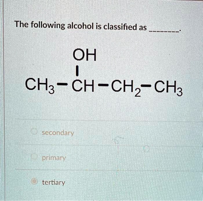 SOLVED: The following alcohol is classified as: OH CH3 CH - CH2 CH3 secondary primary tertiary