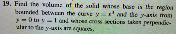 19 find the volume of the solid whose base is the region bounded between the curve y xj and the ...