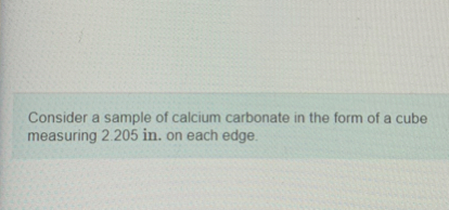 Consider a sample of calcium carbonate in the form of a cube measuring ...