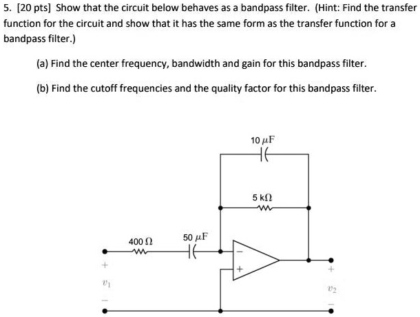 SOLVED: [20 pts] Show that the circuit below behaves as bandpass filter (Hint: Find the transfer ...