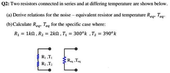 Q2: Two resistors connected in series and at differing temperature are shown below. (a) Derive ...