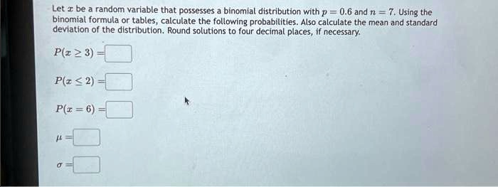 SOLVED: Let be a random variable that possesses a binomial distribution with p=0.6 and n=7.Using ...