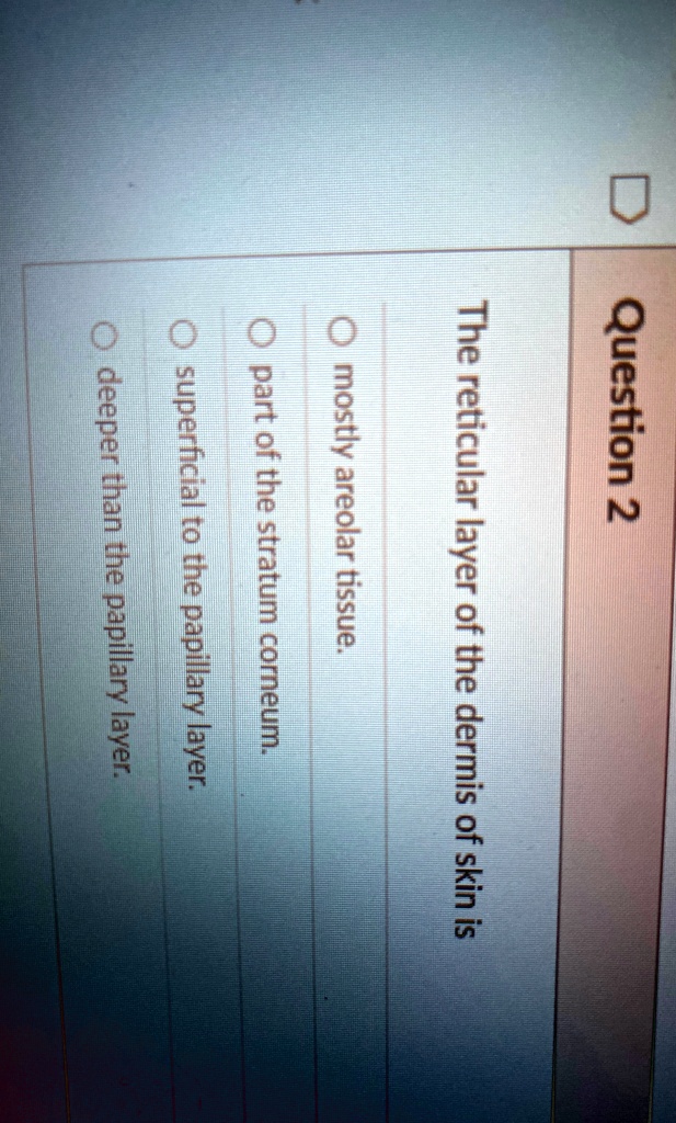 Question 2 The reticular layer of the dermis of skin is mostly areolar ...