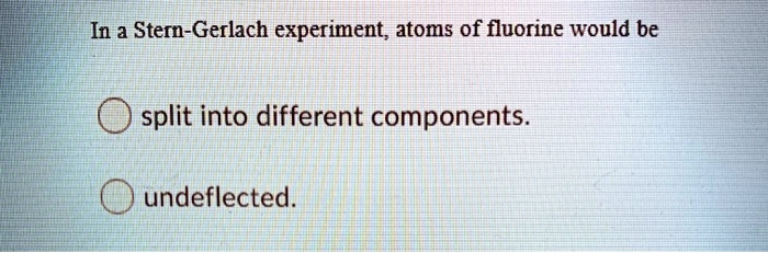 SOLVED: In a Stern-Gerlach experiment; atoms of fluorine would be split ...