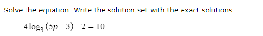SOLVED: Solve the equation. Write the solution set with the exact solutions. 4 log3(5 p-3)-2=10
