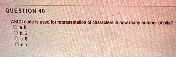 SOLVED: Question 40: ASCII code is used for representation of characters in how many number of ...