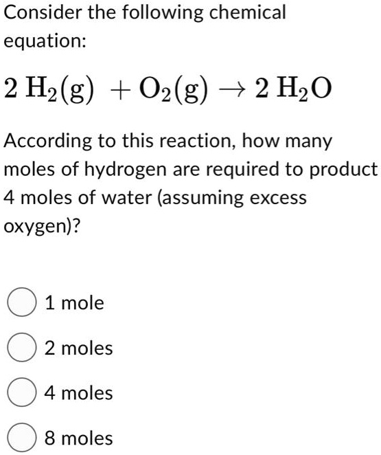 Consider the following chemical equation: 2 H2(g) + O2(g) → 2 H2O According to this reaction ...