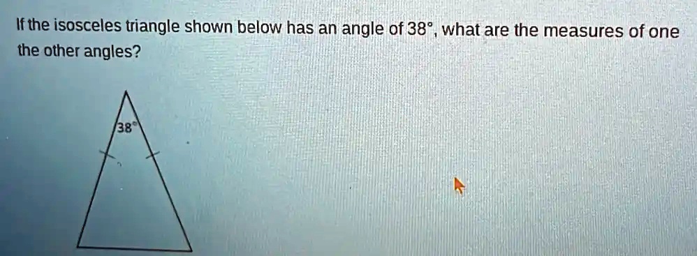 If the isosceles triangle shown below has an angle of 38°, what are the ...