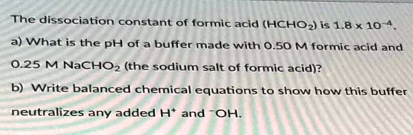 SOLVED: The dissociation constant of formic acid (HCHO2) is 1.8 x 10^-4. a) What is the pH of a ...