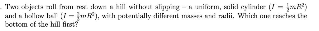 two objects roll from rest down a hill without slipping a uniform solid cylinder i frac12mr2 and ...
