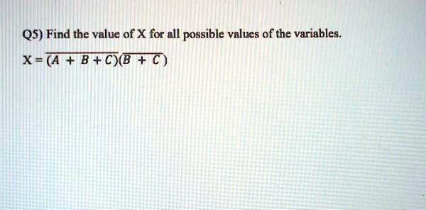 SOLVED: Q5) Find the value of X for all possible values of the variables. X = A + B + C * B + C