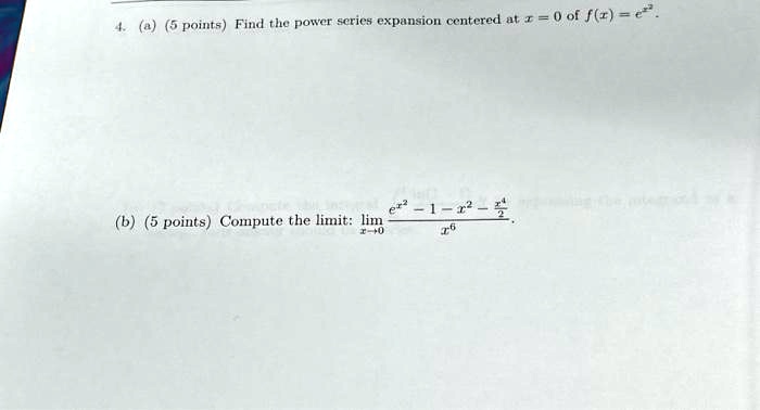 4. (a) (5 points) Find the power series expansion centered at x = 0 of f(x) = e^x^2. (b) (5 ...