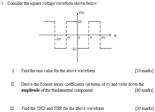 1. Consider the square voltage waveform shown below. V(t) 10 ? 1-2? 0 ? 2? -10 L I. Find the rms ...