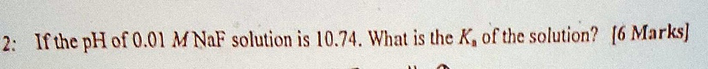 SOLVED: please solve it with the steps 2If the pH of 0.01 M NaF ...