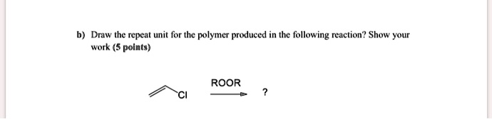 SOLVED: Draw the repeat unit for the polymer produced in the following reaction? Show your Work ...