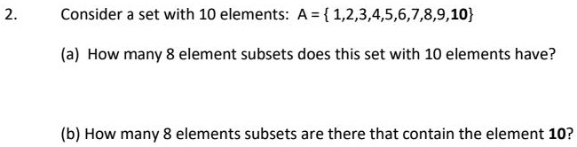 SOLVED: Consider a set with 10 elements: A= { 1,2,3,4,5,6,7,8,9,10} (a) How many 8 element ...