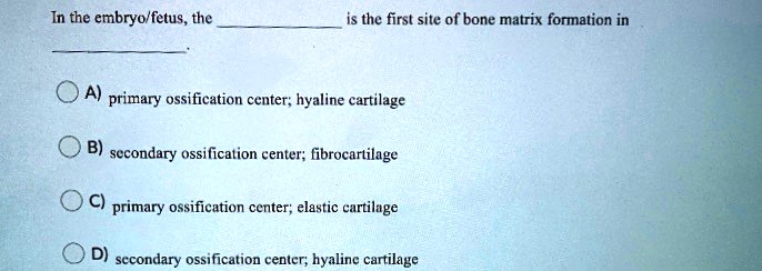 In the embryo/fetus, the is the first site of bone matrix...