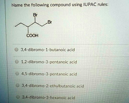 SOLVED: Name the following compound using IUPAC rules: COOH 3.4-dibromo-1-butanoic acid 1,2 ...