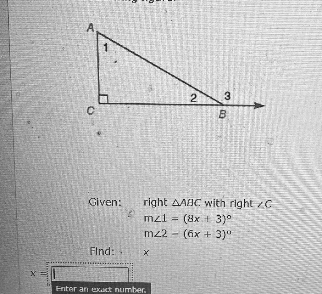 A 1 C Given: 2 3 B right ABC with right ∠ C m∠ 1 = (8x + 3)^∘ m∠ 2 = (6x + 3)^∘ Find: x Enter an ...