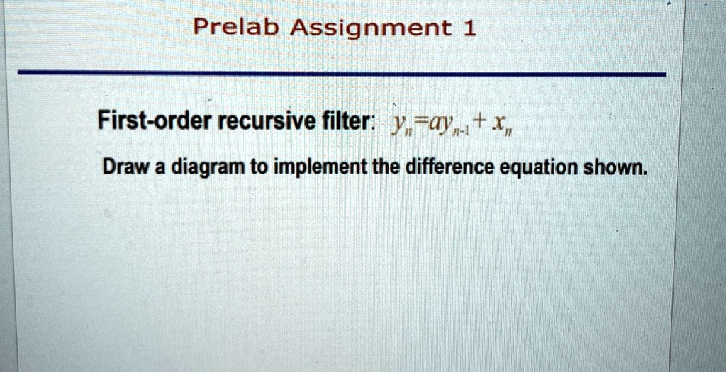 Prelab Assignment 1 First-order recursive filter: yn = ayn-1 + xn Draw a diagram to implement ...