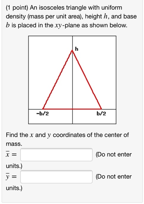 SOLVED: point) An isosceles triangle with uniform density (mass per unit area) , height h, and ...