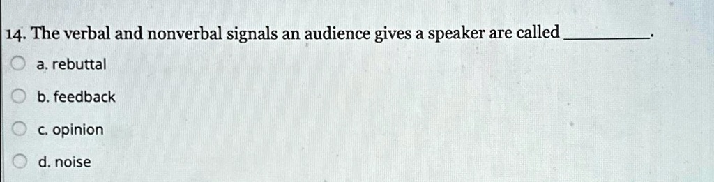 14. The verbal and nonverbal signals an audience gives a speaker are ...
