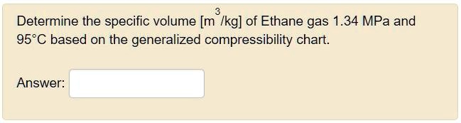 [GET ANSWER] Determine the specific volume [m^3/kg] of Ethane gas 1.34 ...